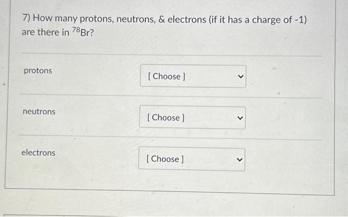 Solved 7) How many protons, neutrons, \& electrons (if it | Chegg.com