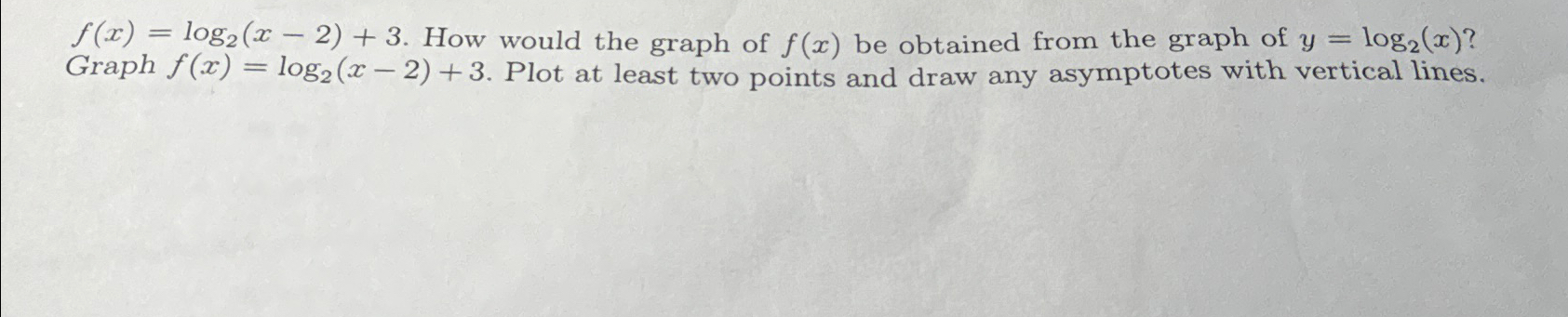 Solved f(x)=log2(x-2)+3. How would the graph of f(x) be | Chegg.com Solved f(x)=log2(x-2)+3. How would the graph of f(x) be | Chegg.com