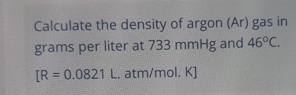 Solved Calculate the density of argon (Ar) gas in grams per | Chegg.com