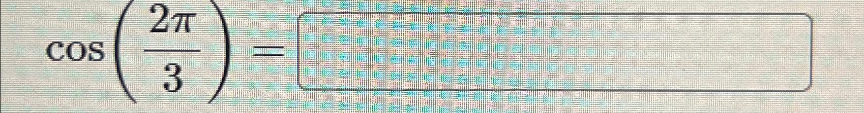 Solved cos(2π3)= | Chegg.com