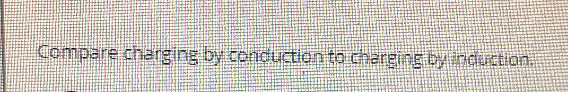 Solved Compare charging by conduction to charging by | Chegg.com
