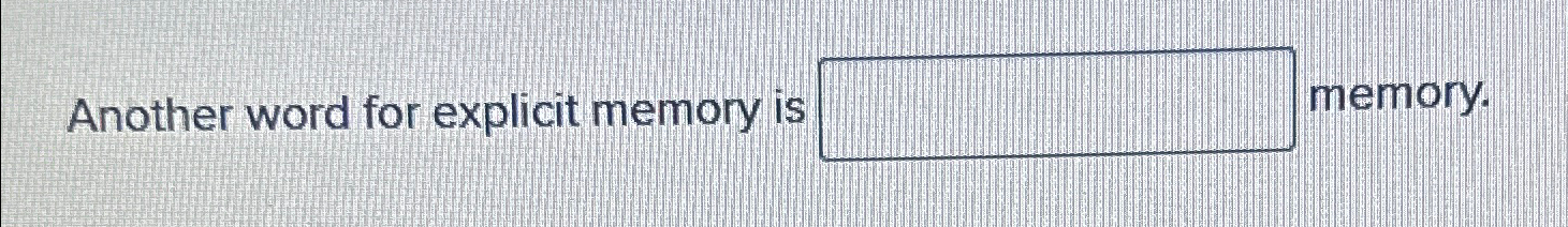 Solved Another word for explicit memory is memory. | Chegg.com