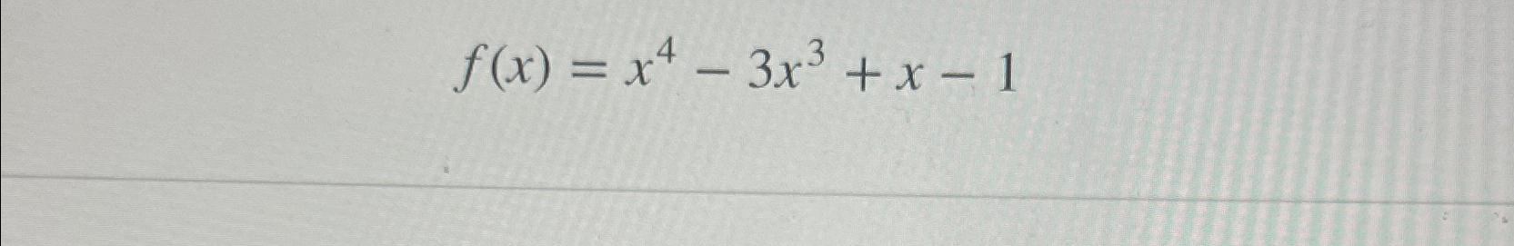 Solved f(x)=x4-3x3+x-1 | Chegg.com