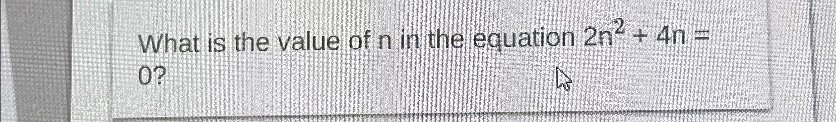 Solved What is the value of n ﻿in the equation 2n2+4n= 0 ? | Chegg.com