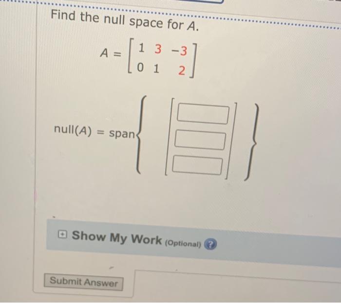Solved Find the null space for A. A = 1 3 -3 0 1 2 null(A) = | Chegg.com