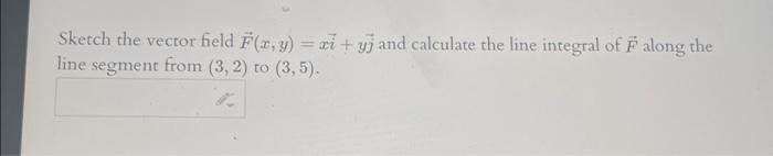 Solved Sketch the vector field F(x, y) = xi+yj and calculate | Chegg.com