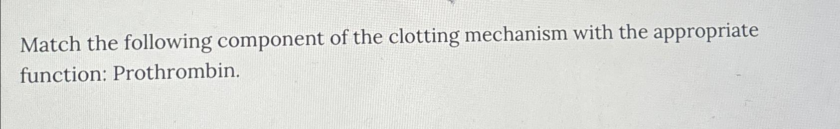 Solved Match the following component of the clotting | Chegg.com