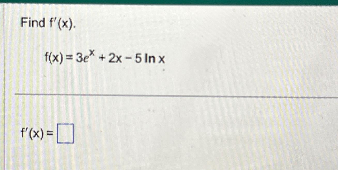 Solved Find f'(x).f(x)=3ex+2x-5lnxf'(x)= | Chegg.com