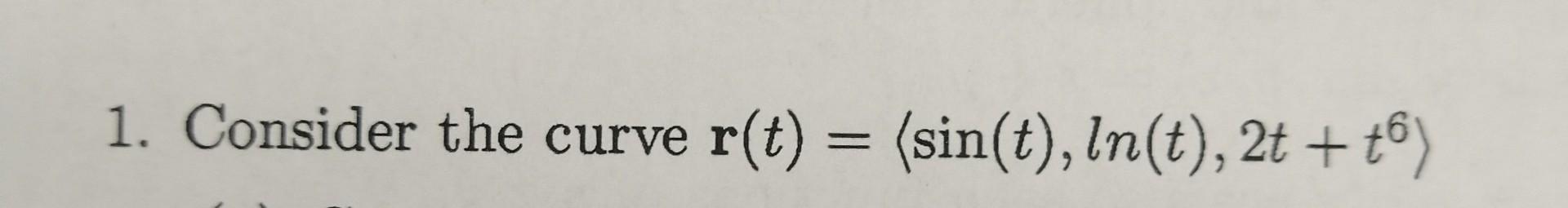 Solved 1. Consider the curve r(t)= sin(t),ln(t),2t+t6 (b) | Chegg.com