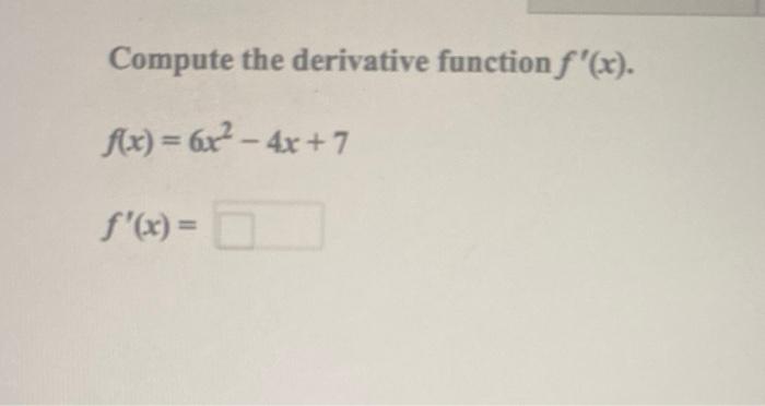 Solved Compute the derivative function f′(x). f(x)=6x2−4x+7 | Chegg.com