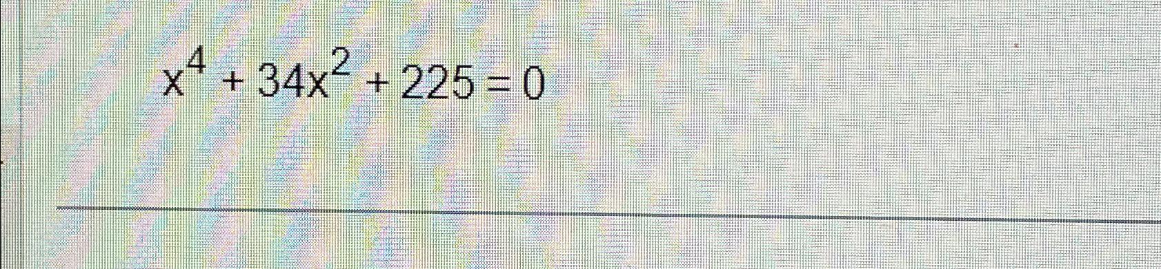 Solved x4+34x2+225=0 | Chegg.com