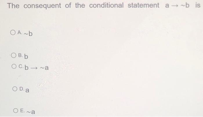 The consequent of the conditional statement a→∼b is | Chegg.com