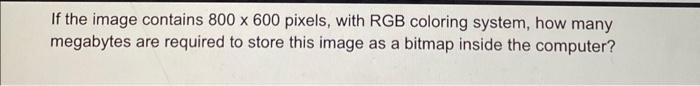 Solved If the image contains 800 x 600 pixels, with RGB | Chegg.com