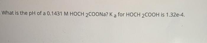 Solved What is the pH of a 0.1431 M HOCH 2COONa? Ka for | Chegg.com