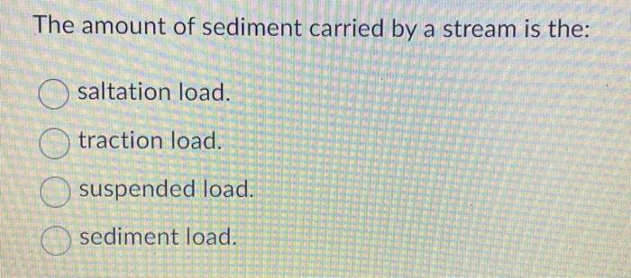 Solved The amount of sediment carried by a stream is the: | Chegg.com