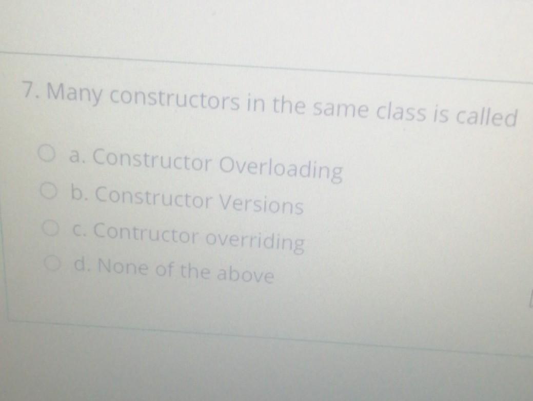 Solved 7. Many constructors in the same class is called O a. | Chegg.com