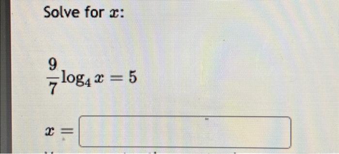 Solved Solve for \\( x \\) : \\[ \\frac{9}{7} \\log _{4} x=5 | Chegg.com