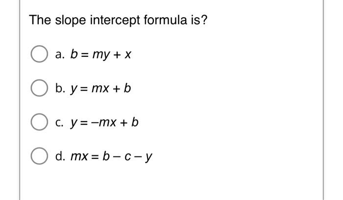 Solved The slope intercept formula is? a. b=my+x b. y=mx+b | Chegg.com