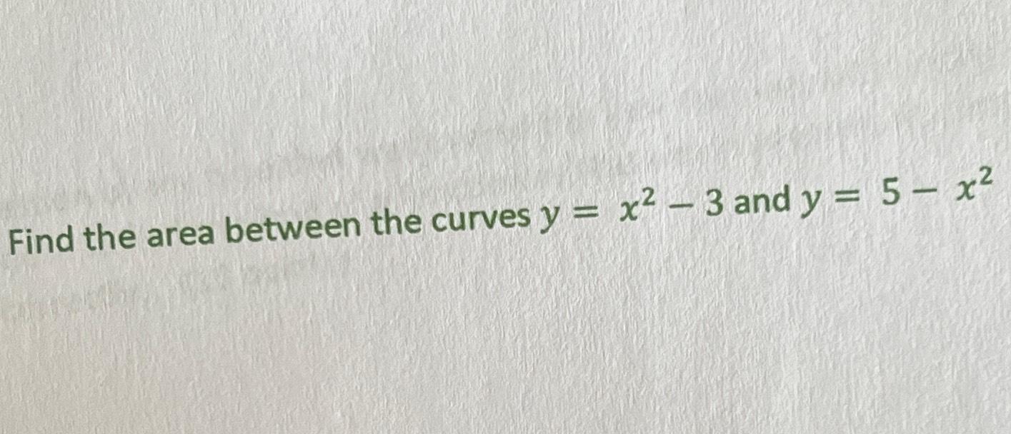 Solved Find the area between the curves y=x2-3 ﻿and y=5-x2 | Chegg.com