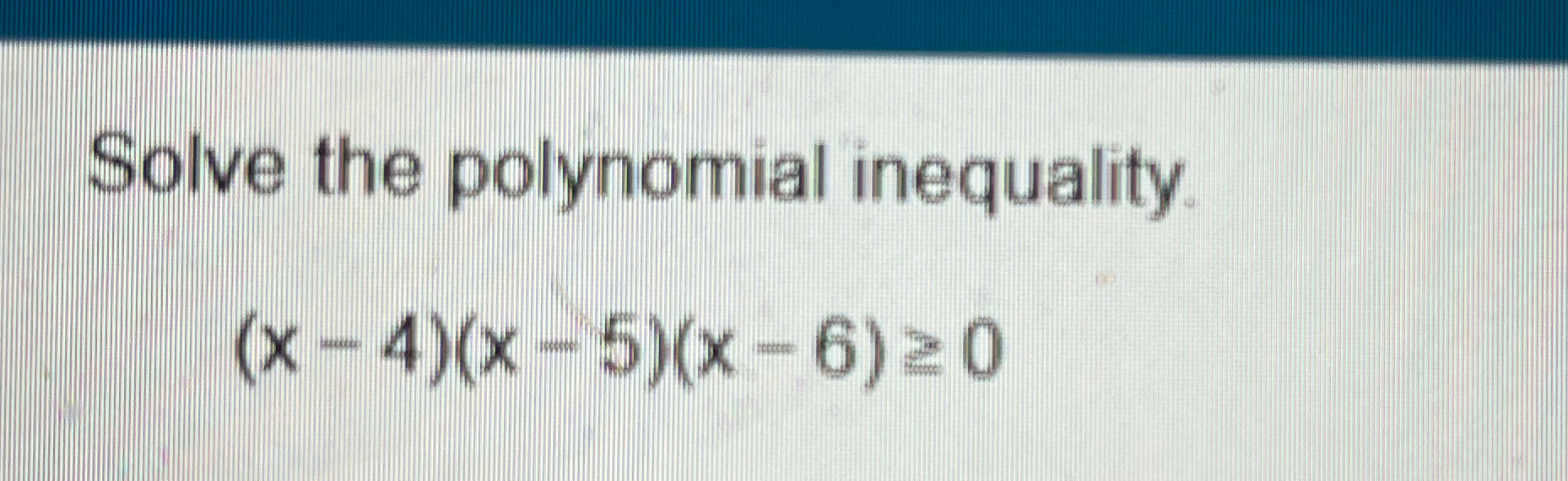 Solved Solve the polynomial inequality.(x-4)(x-5)(x-6)≥0 | Chegg.com