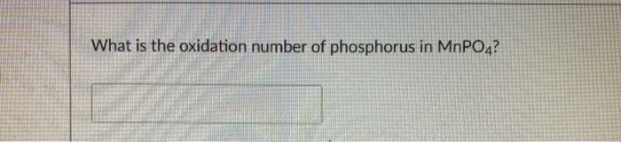 Solved What is the oxidation number of phosphorus in MnPO4? | Chegg.com