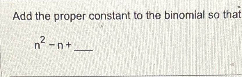 Solved Add the proper constant to the binomial so | Chegg.com