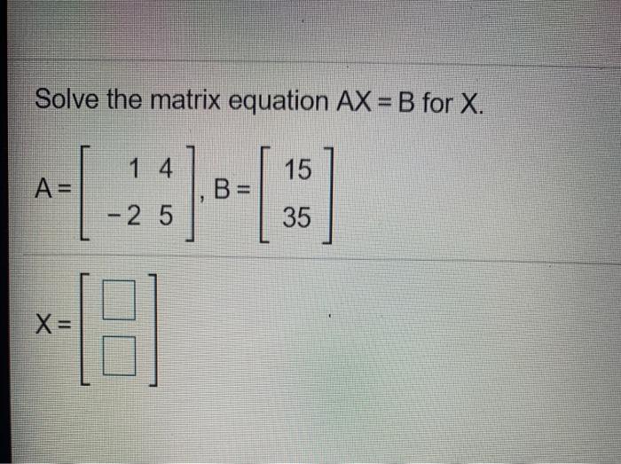 Solved Solve the matrix equation AX = B for X. 14 15 A = 1, | Chegg.com