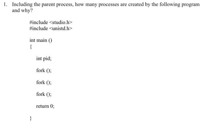 Solved 1. Including the parent process, how many processes | Chegg.com