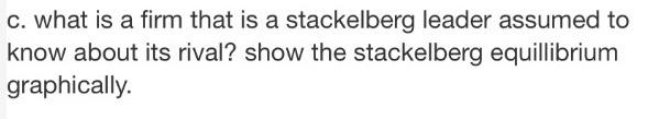Solved c. what is a firm that is a stackelberg leader | Chegg.com