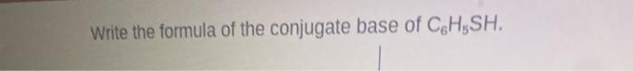 Solved Write the formula of the conjugate base of CoH,SH. | Chegg.com