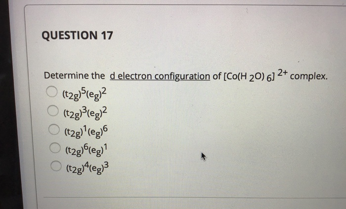 Solved QUESTION 17 Determine the d electron configuration of | Chegg.com