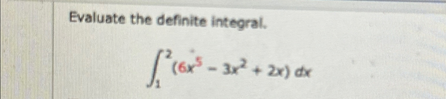 Solved Evaluate the definite integral.∫12(6x5-3x2+2x)dx | Chegg.com