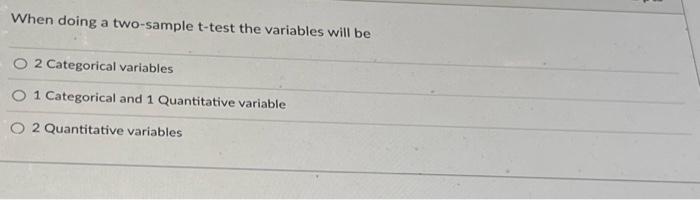 Solved When doing a two-sample t-test the variables will be | Chegg.com