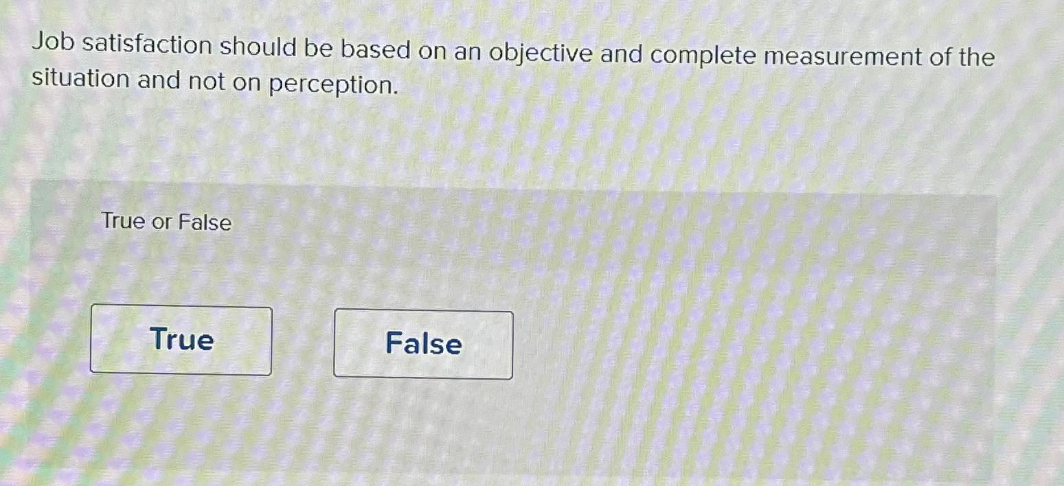 Solved Job satisfaction should be based on an objective and | Chegg.com
