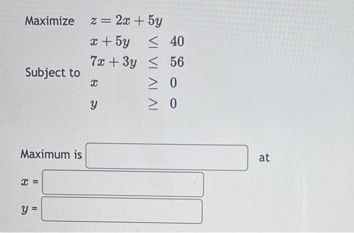 Solved Maximize Subject to z=2x+5yx+5y≤407x+3y≤56≤0 | Chegg.com