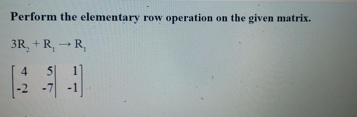 Solved Perform the elementary row operation on the given | Chegg.com