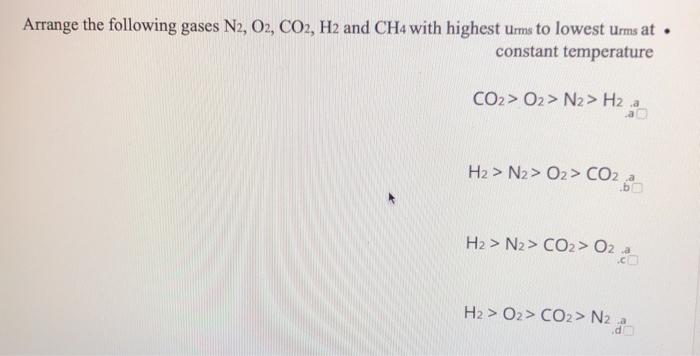 Solved Arrange the following gases N2, O2, CO2, H2 and CH4 | Chegg.com