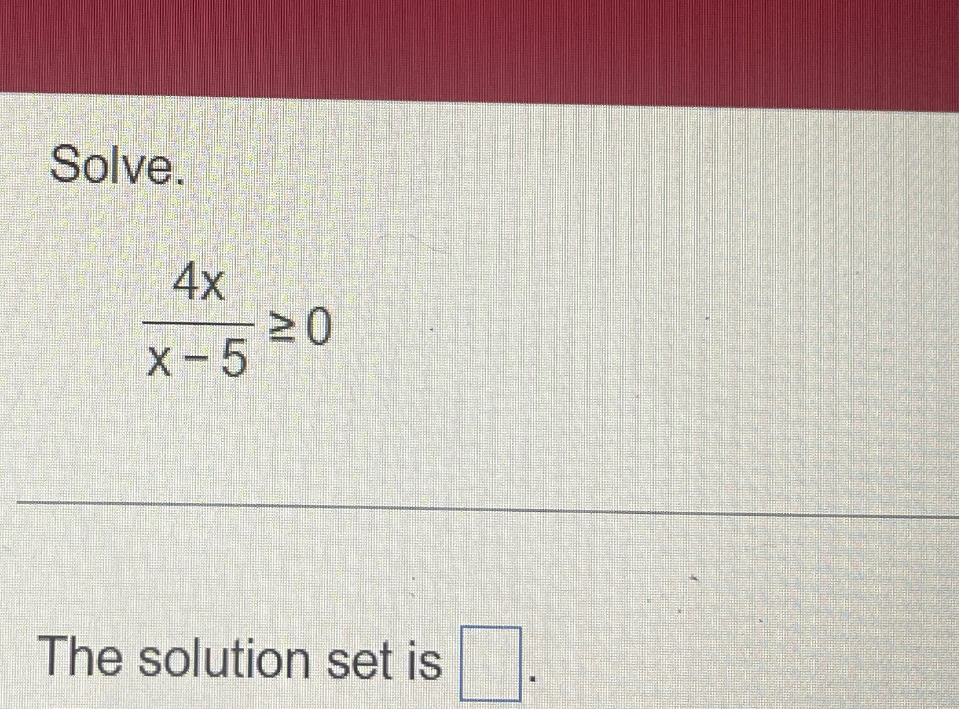 Solved Solve.4xx-5≥0The solution set is | Chegg.com