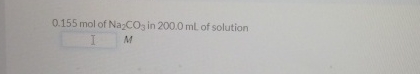 Solved 0.155 ﻿mol of Na2CO3 ﻿in 200.0 ﻿mL of solutionM | Chegg.com