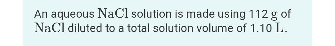 Solved An aqueous NaCl solution is made using 112 g of NaCl | Chegg.com