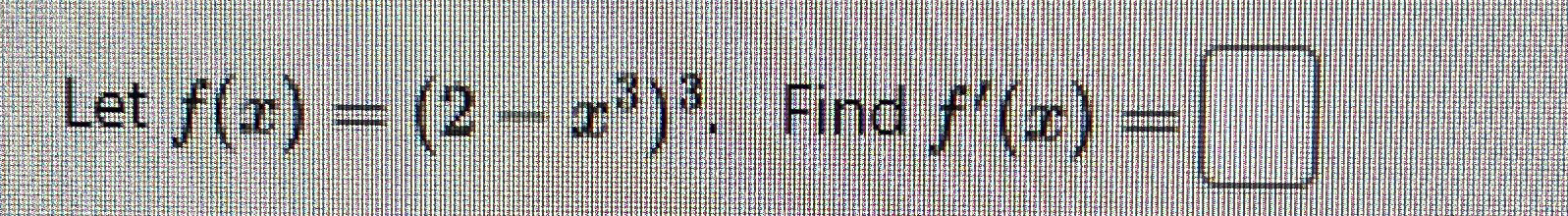 Solved Let f(x)=(2-x3)3. ﻿Find f'(x)= | Chegg.com
