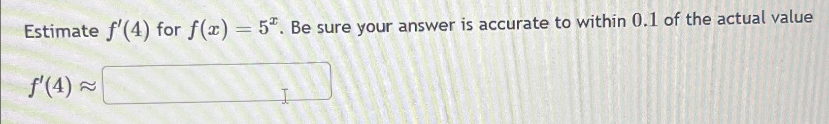 Solved Estimate f'(4) ﻿for f(x)=5x. ﻿Be sure your answer is | Chegg.com