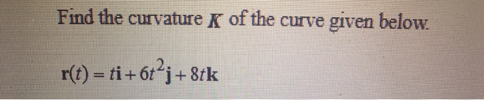 Solved Find the curvature K of the curve given below. r(t) = | Chegg.com