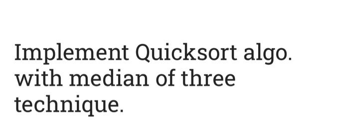 Solved Implement Quicksort algo. with median of three | Chegg.com Solved Implement Quicksort algo. with median of three | Chegg.com