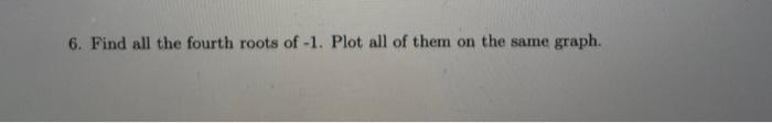 Solved 6. Find all the fourth roots of -1. Plot all of them | Chegg.com
