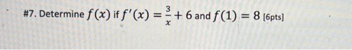 Solved \#7. Determine f(x) if f′(x)=x3+6 and f(1)=8 [6pts] | Chegg.com