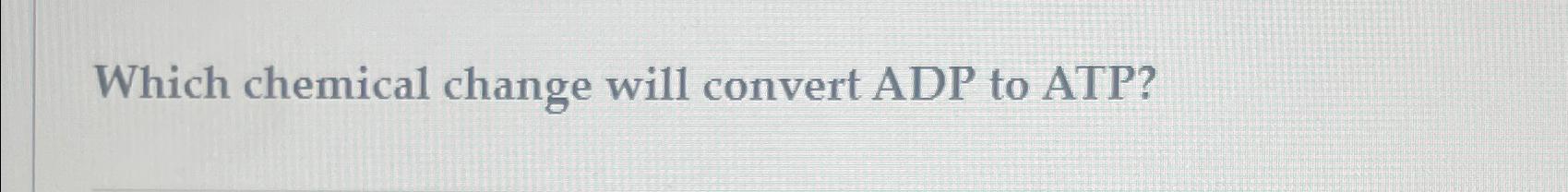 Solved Which chemical change will convert ADP to ATP? | Chegg.com