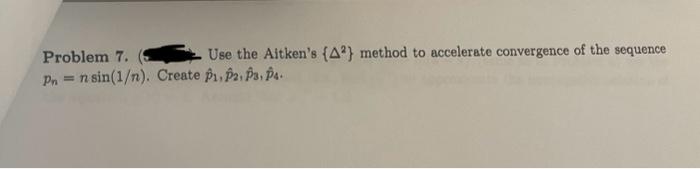 Solved Problem 7. Use the Aitken's (A2) method to accelerate | Chegg.com