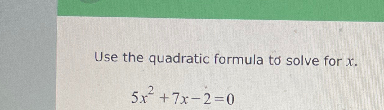 Solved Use the quadratic formula to solve for x.5x2+7x-2=0 | Chegg.com