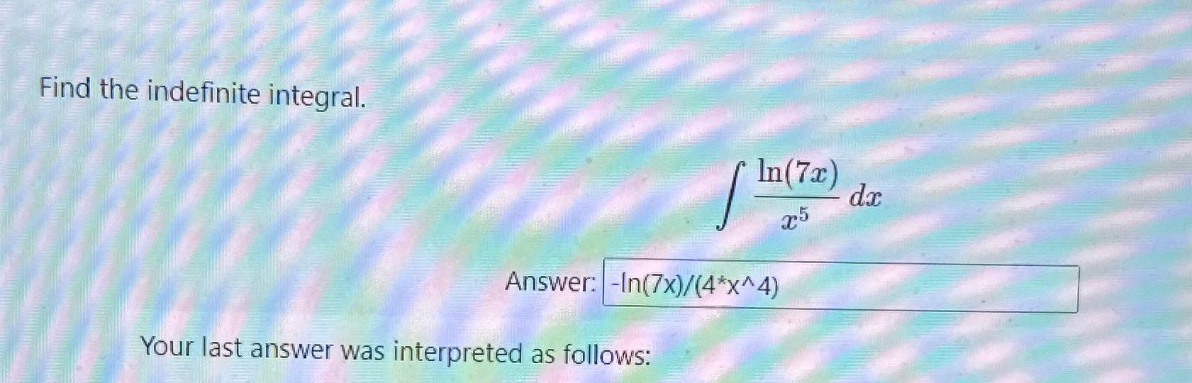 Solved Find the indefinite integral.∫﻿﻿ln(7x)x5dxAnsweYour | Chegg.com